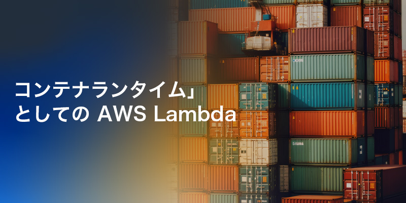 コンテナランタイムとしての AWS Lambda - 変化を求めるデベロッパーを応援するウェブマガジン | AWS